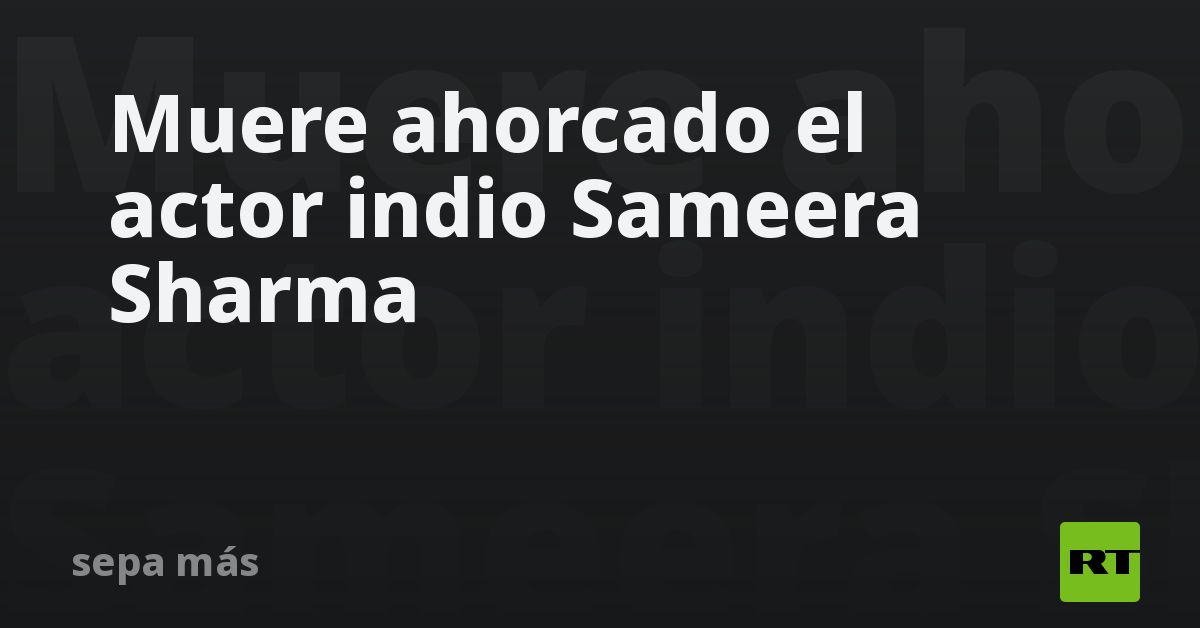 Muere ahorcado el actor indio Sameera Sharma - RT
