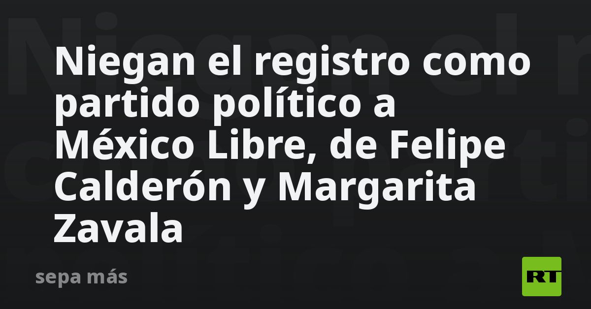 Niegan El Registro Como Partido Político A México Libre De Felipe