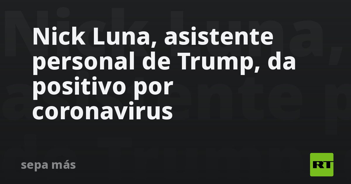 Nick Luna, asistente personal de Trump, da positivo por coronavirus - RT