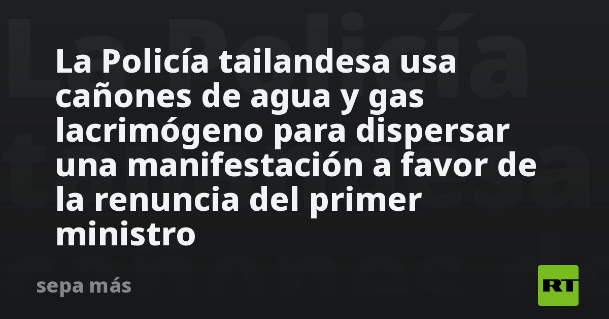 La Policía Tailandesa Usa Cañones De Agua Y Gas Lacrimógeno Para