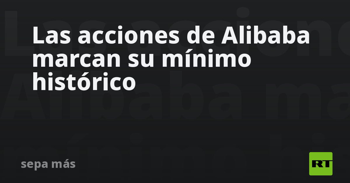 Las acciones de Alibaba marcan su mínimo histórico - RT