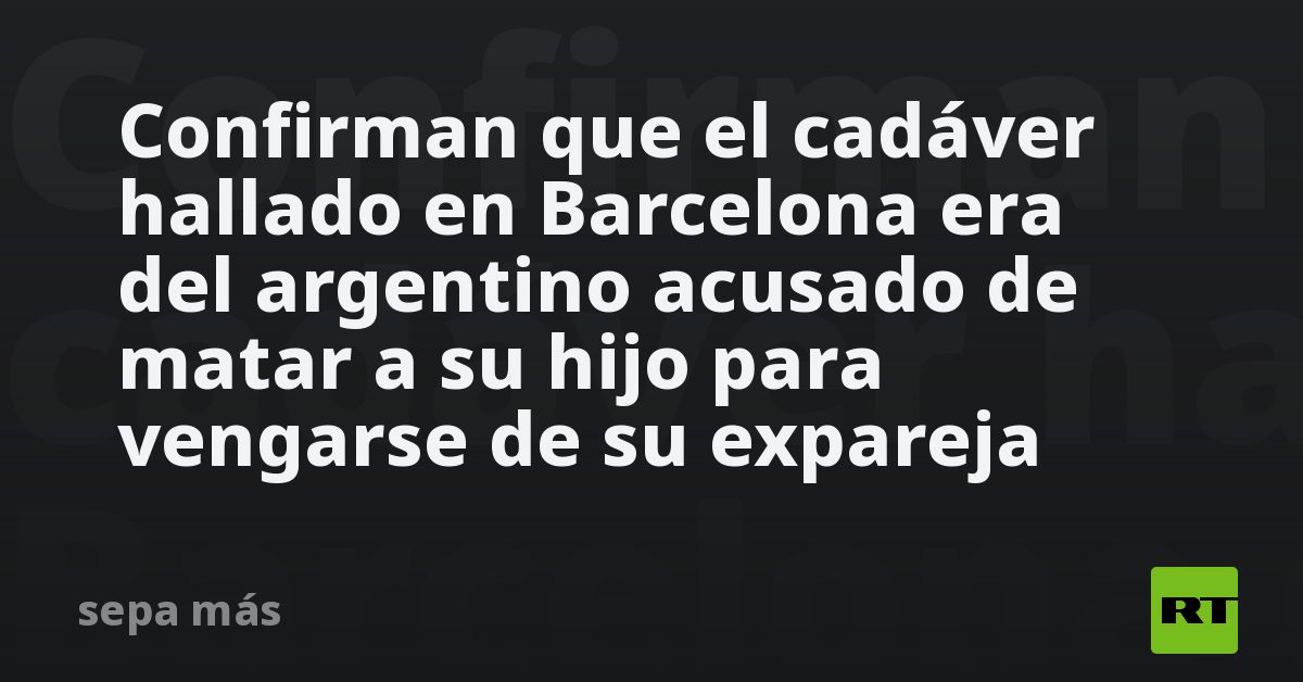 Confirman Que El Cadáver Hallado En Barcelona Era Del Argentino Acusado