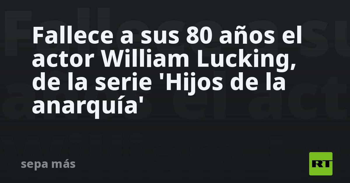 Fallece a sus 80 años el actor William Lucking, de la serie 'Hijos de ...