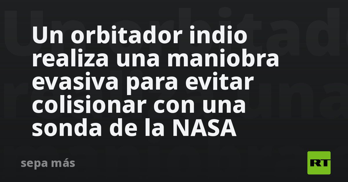 Un orbitador indio realiza una maniobra evasiva para evitar colisionar ...