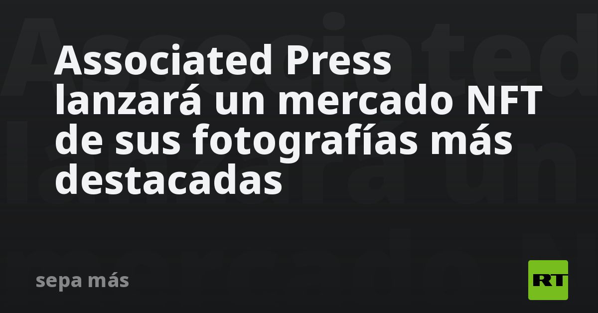 Associated Press lanzará un mercado NFT de sus fotografías más destacadas - RT