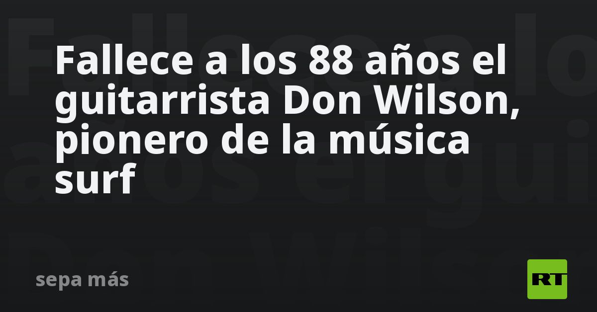 Fallece a los 88 años el guitarrista Don Wilson, pionero de la música ...
