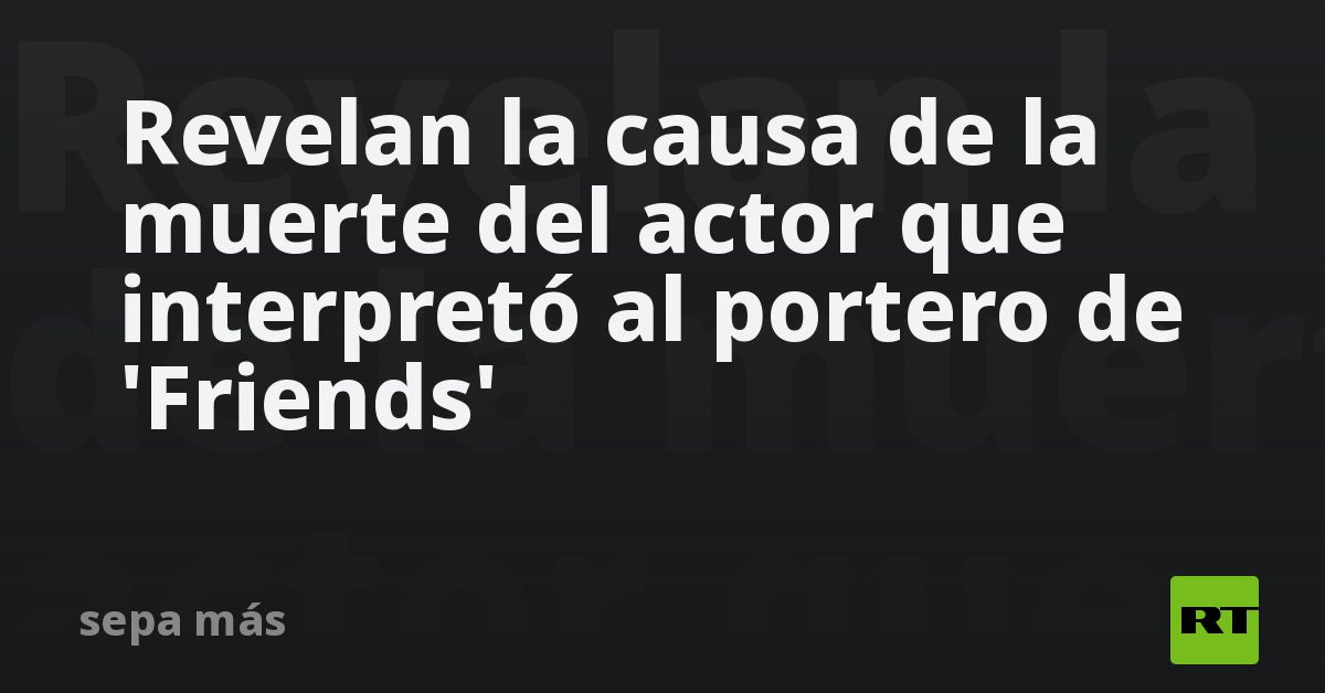 Revelan la causa de la muerte del actor que interpretó al portero de ...