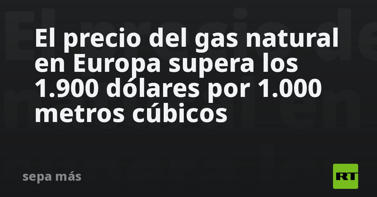 El precio del gas natural en Europa supera los 1.900 dólares por 1.000 metros cúbicos - RT