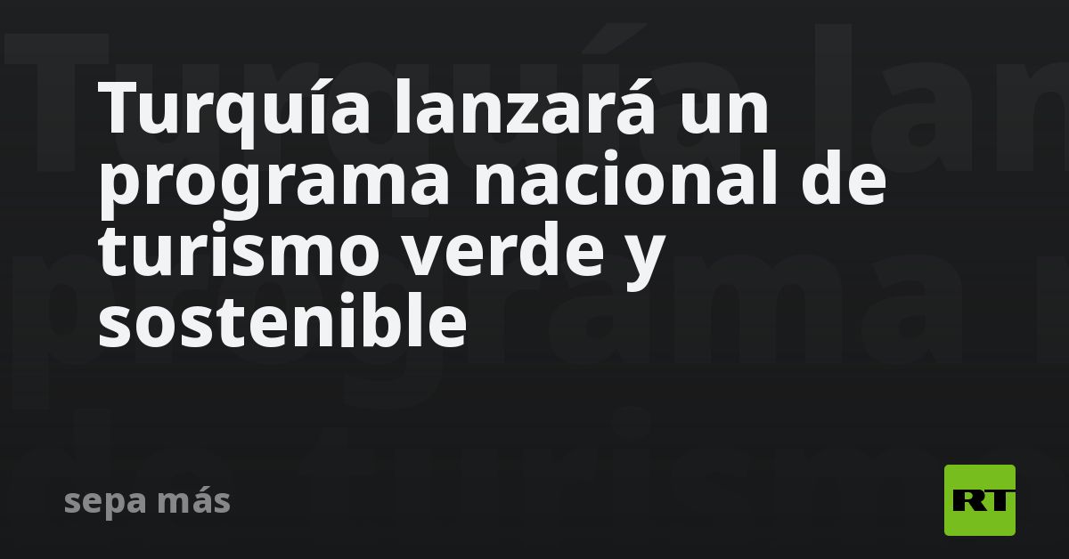 Turquía lanzará un programa nacional de turismo verde y sostenible - RT