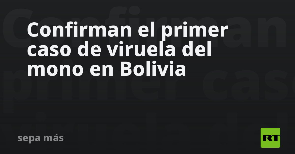Confirman el primer caso de viruela del mono en Bolivia - RT