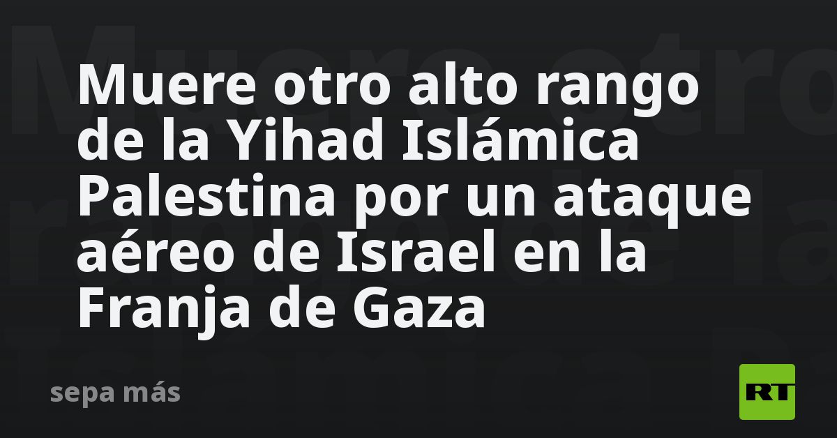 Muere Otro Alto Rango De La Yihad Islámica Palestina Por Un Ataque