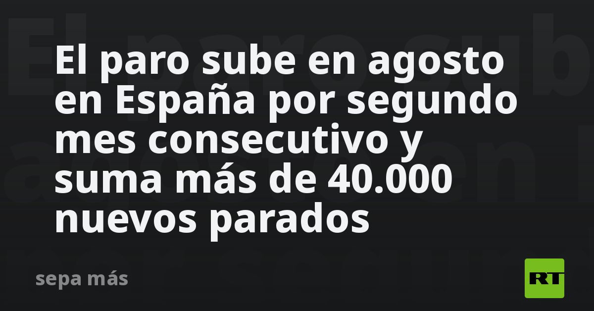 El paro sube en agosto en España por segundo mes consecutivo y suma más ...