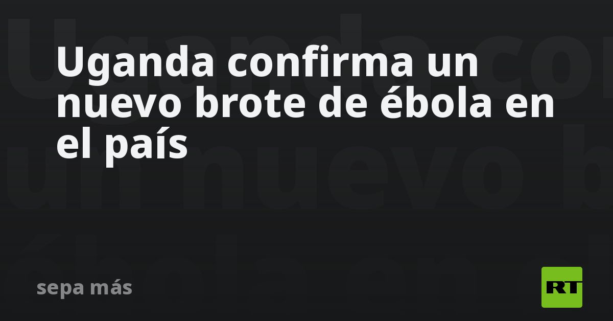 Uganda confirma un nuevo brote de ébola en el país - RT