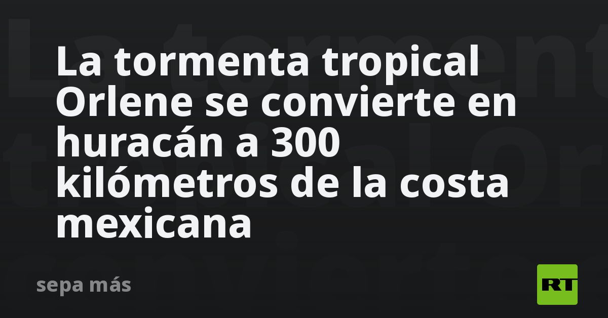 La tormenta tropical Orlene se convierte en huracán a 300 kilómetros de la costa mexicana - RT