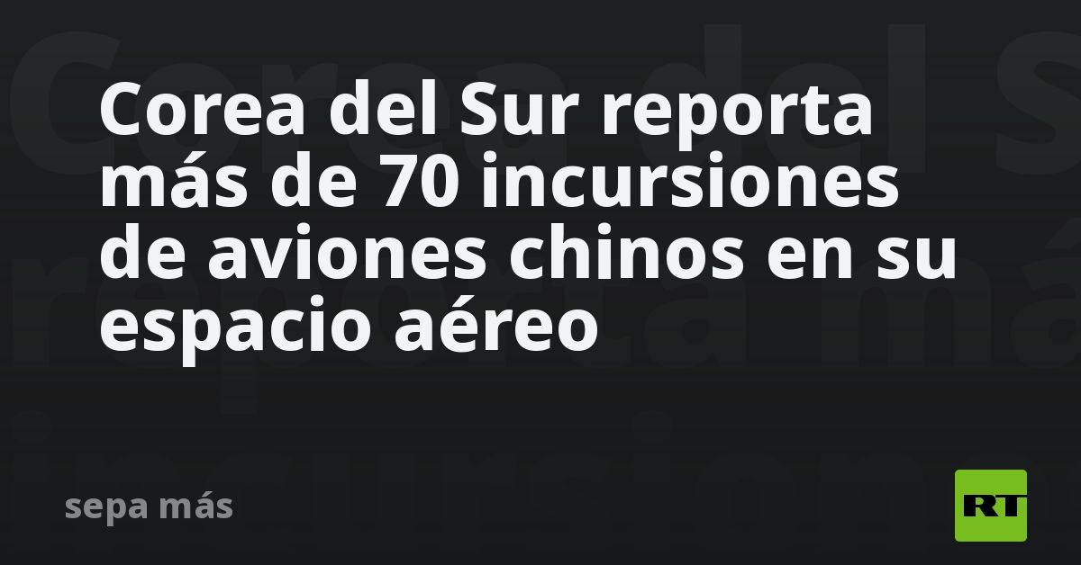 Corea del Sur reporta más de 70 incursiones de aviones chinos en su ...