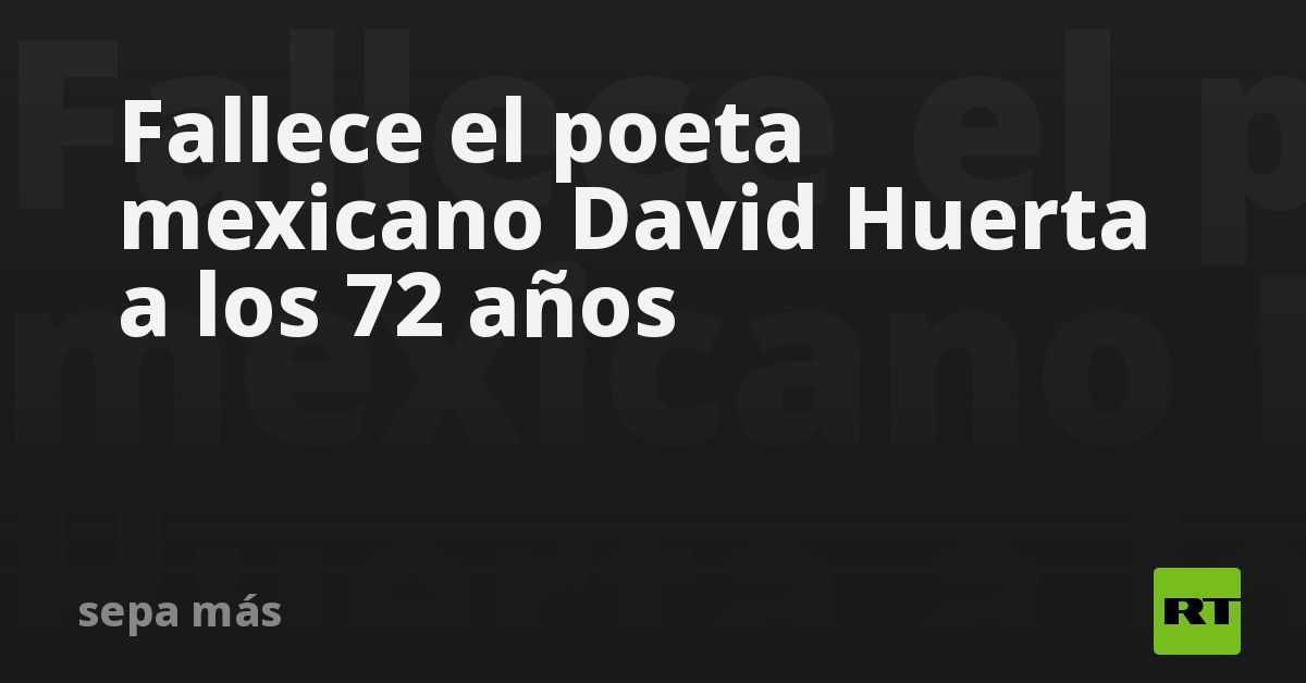 Fallece el poeta mexicano David Huerta a los 72 años - RT