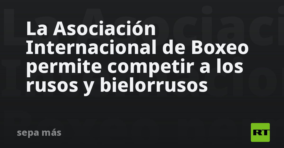 La Asociación Internacional de Boxeo permite competir a rusos y ...