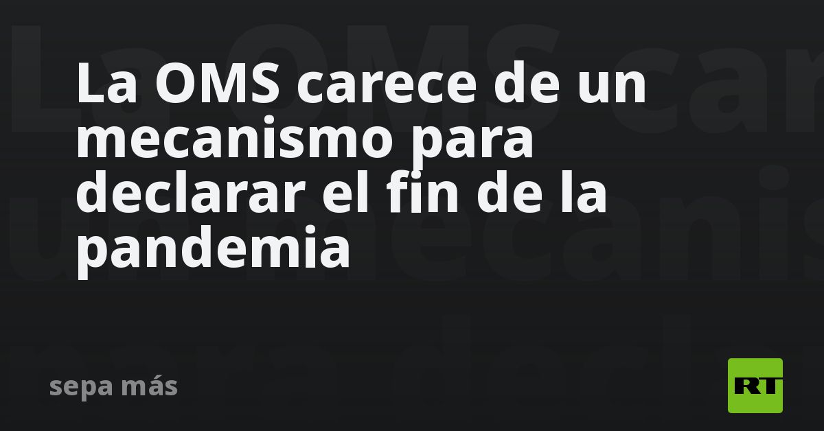 La OMS carece de un mecanismo para declarar el fin de la pandemia - RT