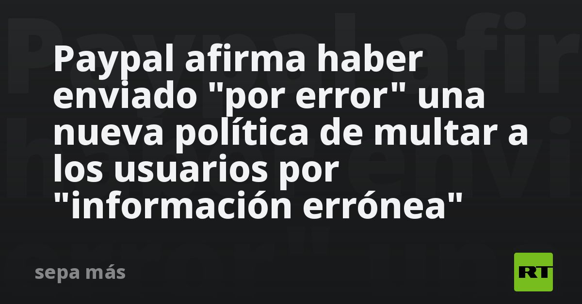 PayPal afirma haber enviado "por error" una nueva política de multar a ...