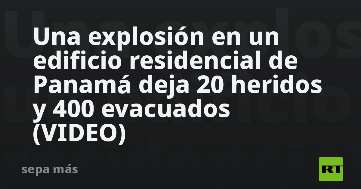 Una explosión en un edificio residencial de Panamá deja 20 heridos y ...