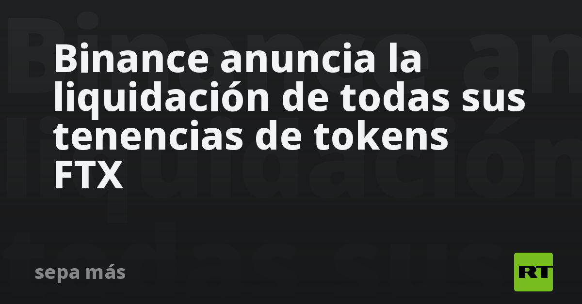 Binance anuncia la liquidación de todas sus tenencias de tokens FTX - RT