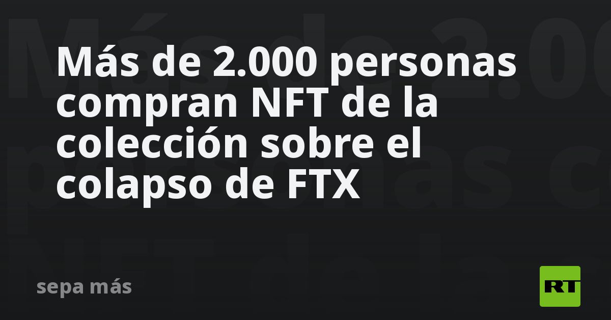 Más de 2.000 personas compran NFT de la colección sobre el colapso de FTX - RT