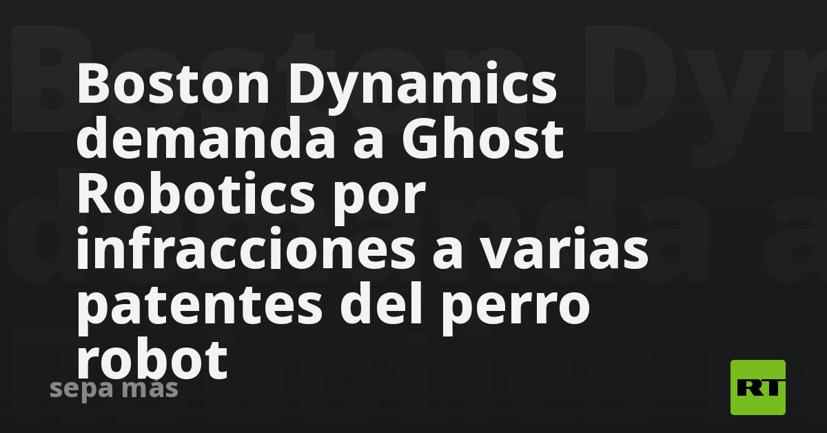 Boston Dynamics demanda a Ghost Robotics por infracciones a varias ...