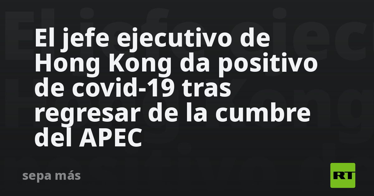 El jefe ejecutivo de Hong Kong da positivo de covid-19 tras regresar de ...