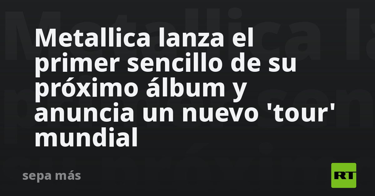 Metallica lanza el primer sencillo de su próximo álbum y anuncia un nuevo 'tour' mundial - RT