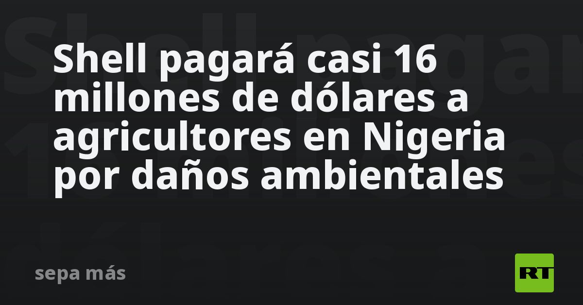 Shell pagará casi 16 millones de dólares a agricultores en Nigeria por ...