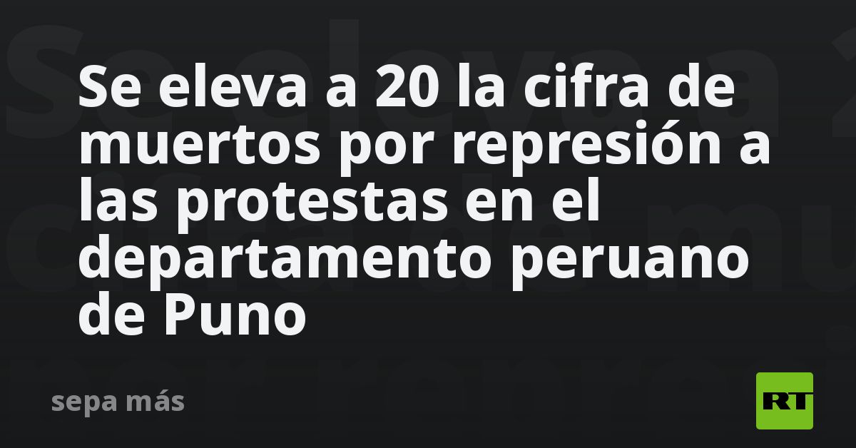 Se eleva a 20 la cifra de muertos por represión a las protestas en el ...