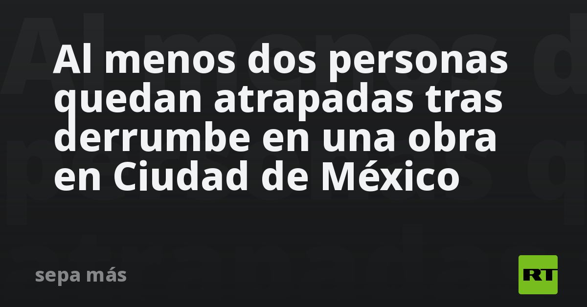 Una persona muere al quedar atrapada tras un derrumbe en una obra en Ciudad de México - RT
