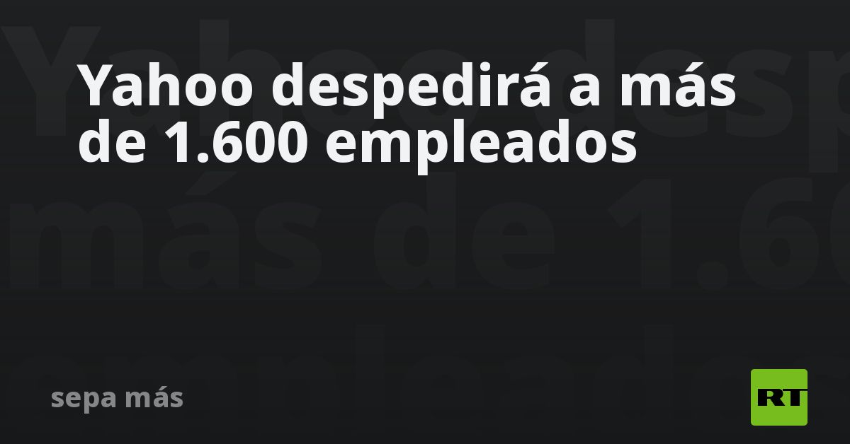 Yahoo despedirá a más de 1.600 empleados - RT