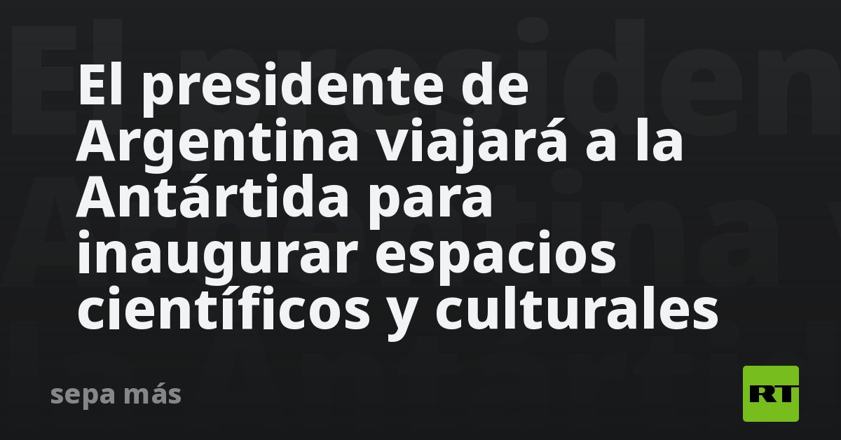 El presidente de Argentina viajará a la Antártida para inaugurar ...