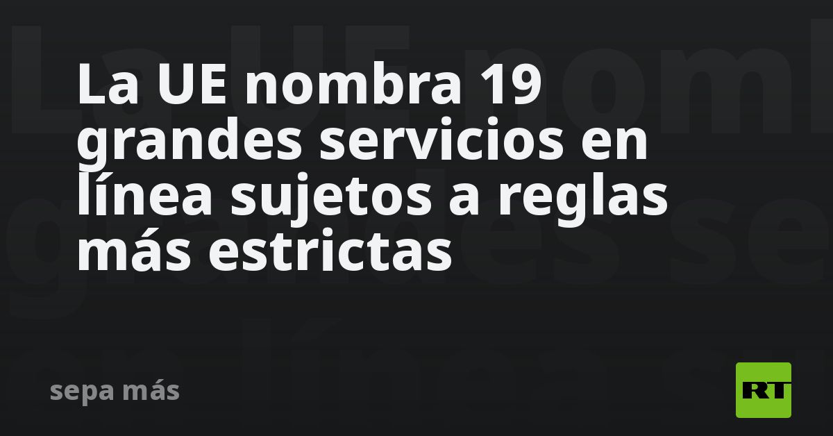 La UE nombra 19 grandes servicios en línea sujetos a reglas más estrictas - RT