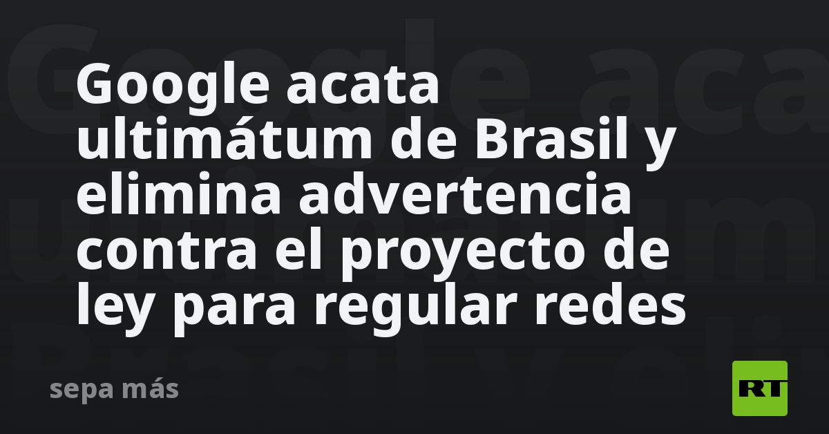 Google acata ultimátum de Brasil y elimina advertencia contra el ...