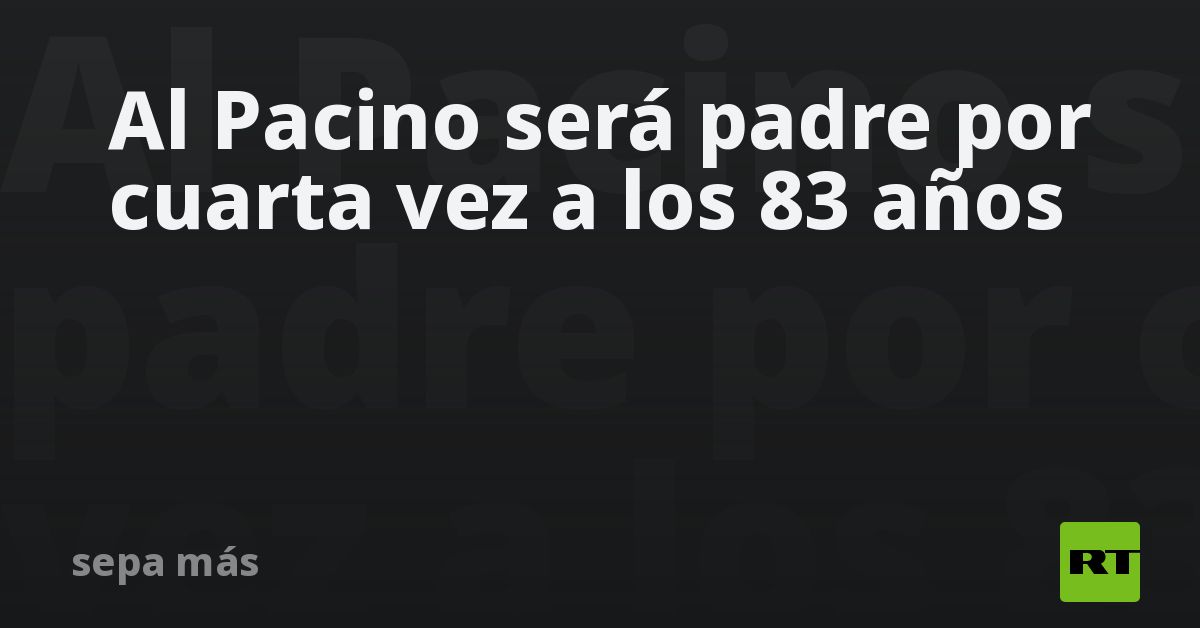 Al Pacino será padre por cuarta vez a los 83 años - RT