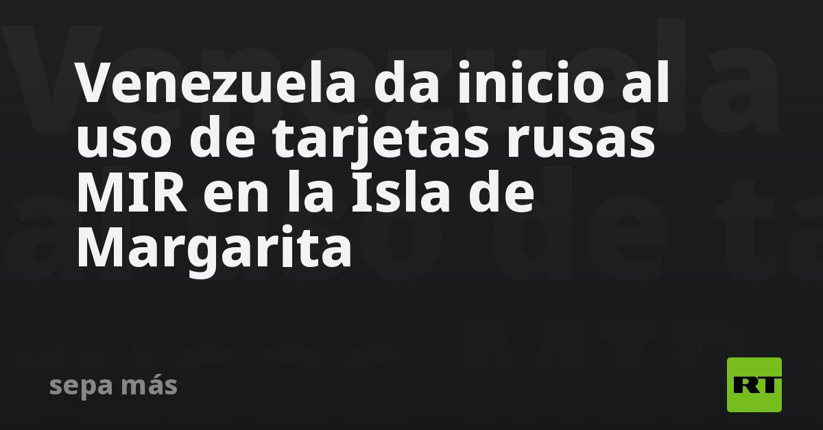 Venezuela da inicio al uso de tarjetas rusas MIR en la Isla de ...