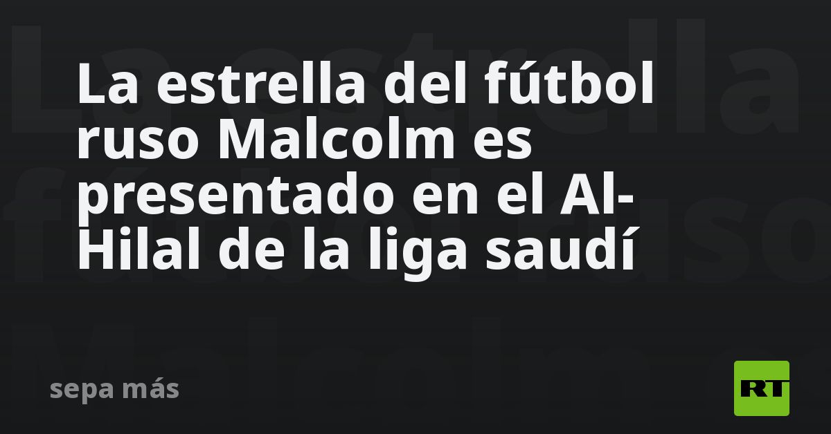 La estrella del fútbol ruso Malcolm es presentado en el Al-Hilal de la ...