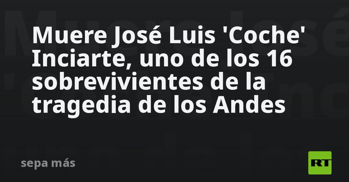 Muere José Luis 'Coche' Inciarte, uno de los 16 sobrevivientes de la ...