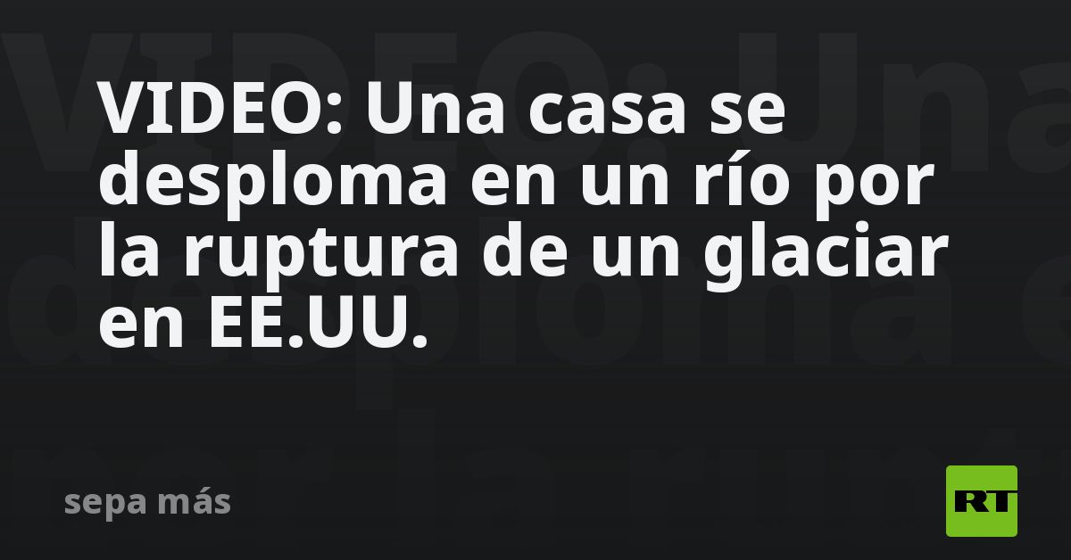 VIDEO: Una casa se desploma en un río por la ruptura de un glaciar en ...