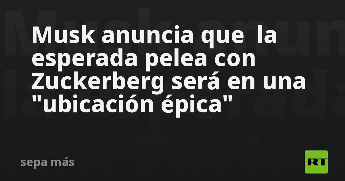 Musk anuncia que la esperada pelea con Zuckerberg será en una "ubicación épica" - RT