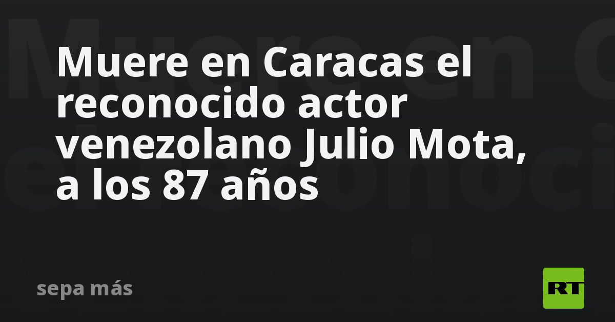 Muere en Caracas el reconocido actor venezolano Julio Mota, a los 87 ...