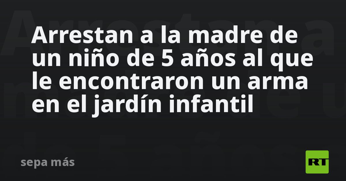 Arrestan a la madre de un niño de 5 años al que le encontraron un arma ...