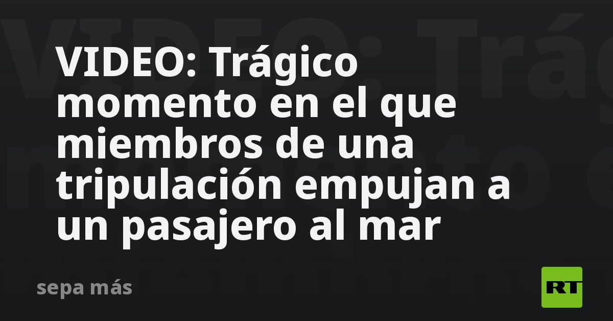 VIDEO: Trágico momento en el que miembros de una tripulación empujan a ...