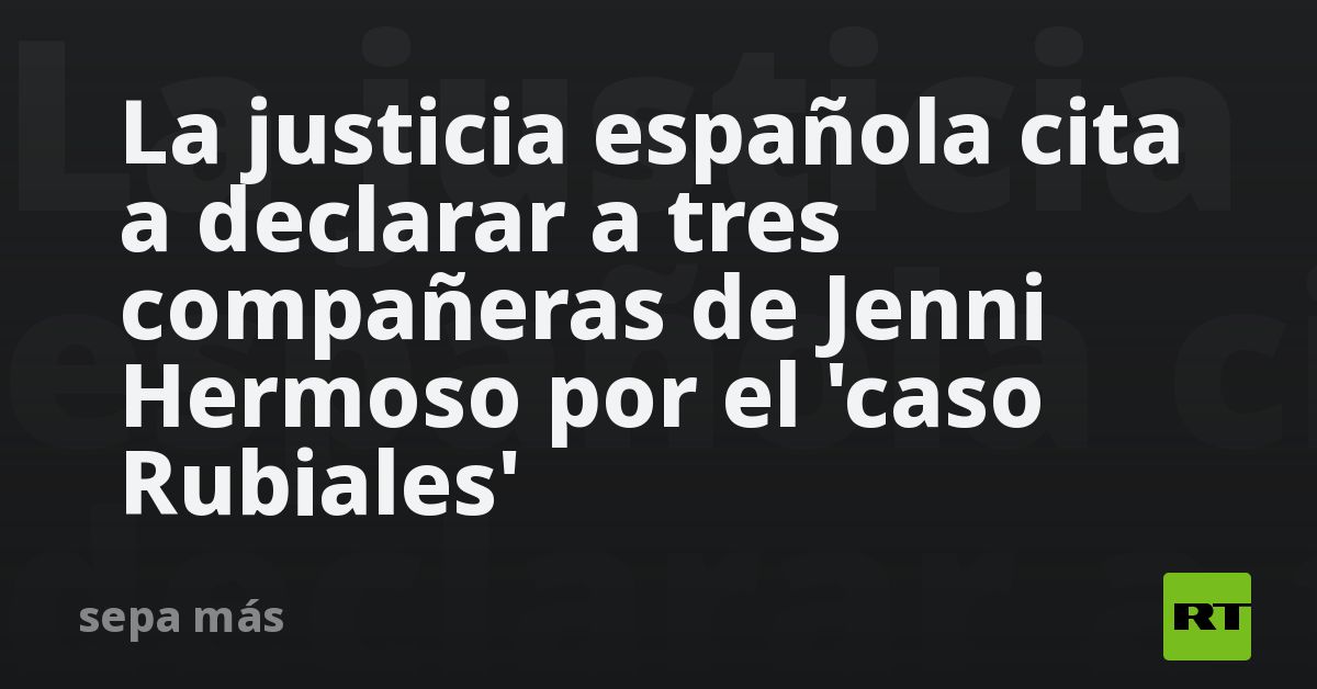 La Justicia Española Cita A Declarar A Tres Compañeras De Jenni Hermoso
