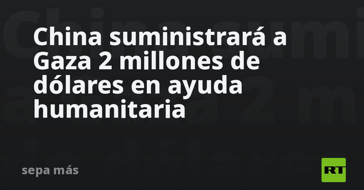 China suministrará a Gaza 2 millones de dólares en ayuda humanitaria - RT