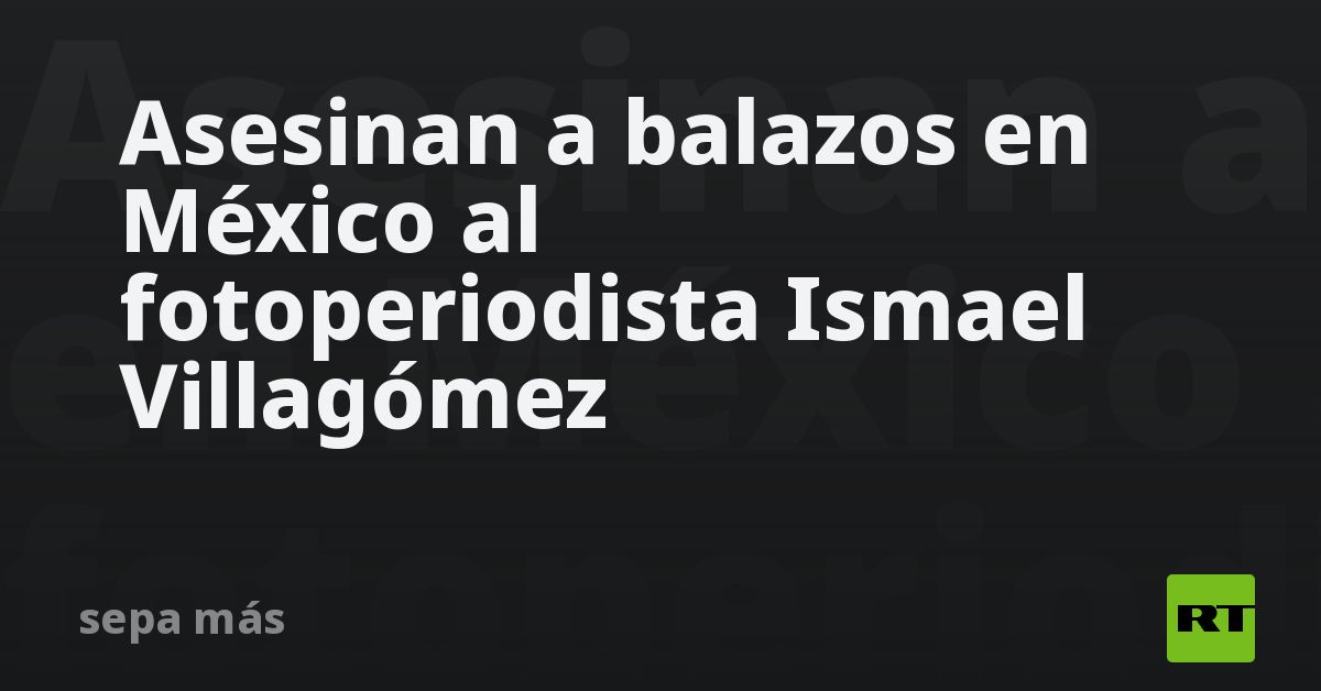 Asesinan a balazos en México al fotoperiodista Ismael Villagómez - RT