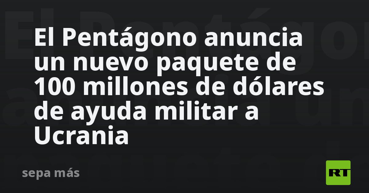 El Pentágono Anuncia Un Nuevo Paquete De 100 Millones De Dólares De
