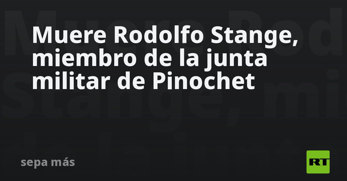 Muere Rodolfo Stange, miembro de la junta militar de Pinochet - RT